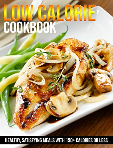 Low Calorie Cookbook: Healthy, Satisfying Meals With 150+ Calories or ...