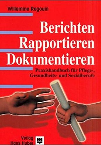 Berichten, Rapportieren, Dokumentieren: Praxishandbuch für Sozial-, Pflege- und ...