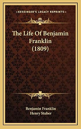 The Life Of Benjamin Franklin (1809): Franklin, Benjamin, Stuber, Henry ...