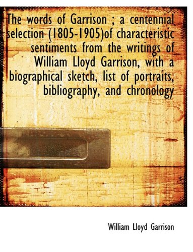 The Words of Garrison; A Centennial Selection (1805-1905)of ...