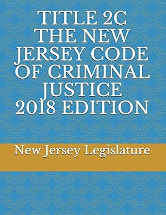 TITLE 2C THE NEW JERSEY CODE OF CRIMINAL JUSTICE 2018 EDITION ...