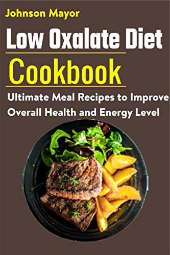 Low Oxalate Diet Cookbook: Ultimate Meal Recipes to Improve Overall ...