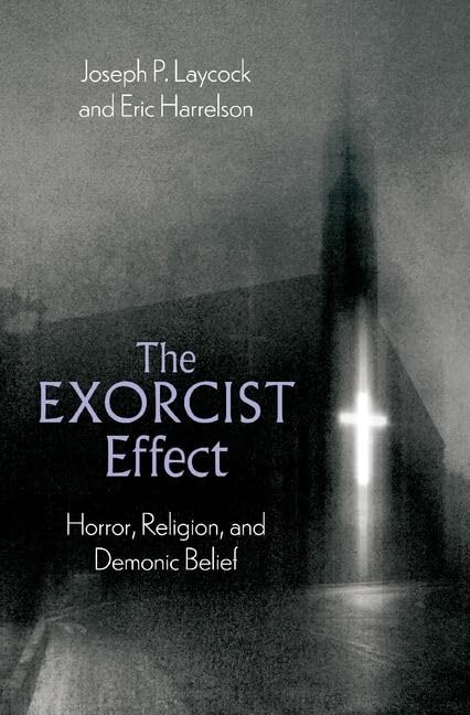 The Exorcist Effect: Horror, Religion, and Demonic Belief: Laycock ...