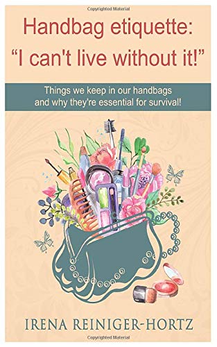 Handbag etiquette: “I can't live without it!”: Reininger-Hortz, Irena ...