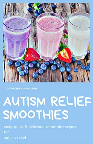 AUTISM RELIEF SMOOTHIES: easy, quick and delicious smoothie recipes for ...