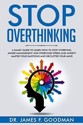 Stop Overthinking: A Smart Guide to Learn How to Stop Worrying, Anger ...