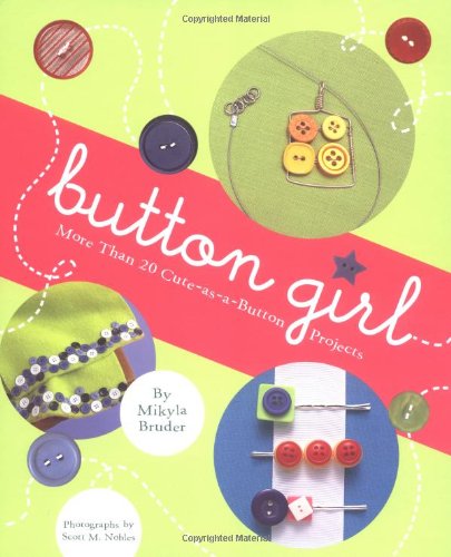 Button Girl: More Than 20 Cute-as-a-Button Projects: Bruder, Mikyla ...