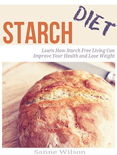 Starch Diet: Learn How Starch Free Living Can Improve Your Health and ...