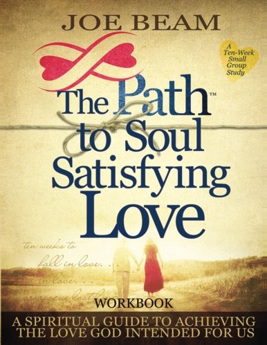 Path to Soul Satisfying Love: Small Group Workbook: Beam, Joe ...