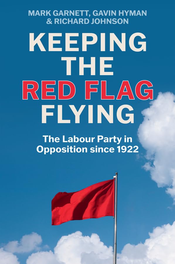 Keeping the Red Flag Flying: The Labour Party in Opposition since 1922 ...