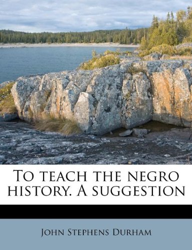 To teach the negro history. A suggestion: Durham, John Stephens ...