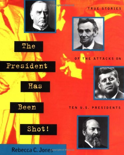 The President Has Been Shot!: True Stories of the Attacks on Ten U.S ...