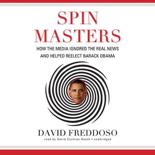 Spin Masters: How the Media Ignored the Real News and Helped Reelect ...