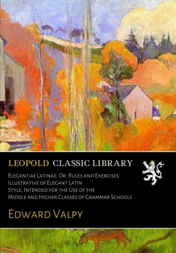 Elegantiae Latinae: Or, Rules and Exercises Illustrative of Elegant ...