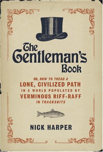 The Gentleman's Book: Or, How to Tread a Lone, Civilized Path in a ...