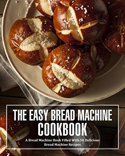 The Easy Bread Machine Cookbook: A Bread Machine Book Filled With 50 ...