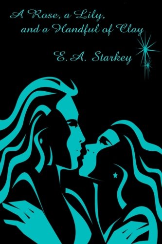 A Rose, a Lily, and a Handful of Clay: Starkey, E.A.: 9781503343955 ...