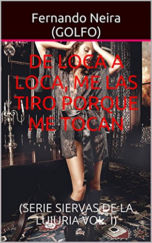 DE LOCA A LOCA, ME LAS TIRO PORQUE ME TOCAN: (SERIE SIERVAS DE LA LUJURIA VOL. I) eBook : Neira ...