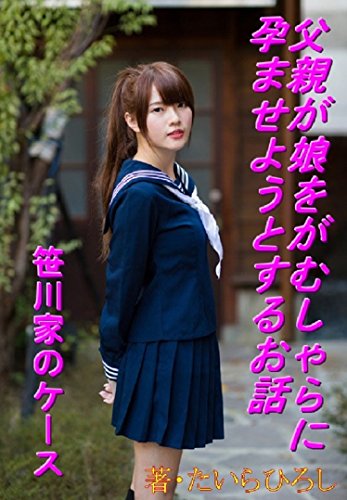 父親が娘をがむしゃらに孕ませようとするお話 ～笹川家のケース～ たいらひろし 小説・サブカルチャー Kindleストア Amazon