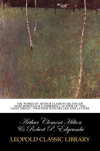 The works of Arthur Clement Hilton (of Marlborough & Cambridge): author ...