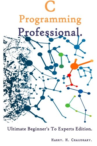 C Programming Professional : Ultimate Beginner's To Experts Edition. : Chaudhary., Harry. H ...