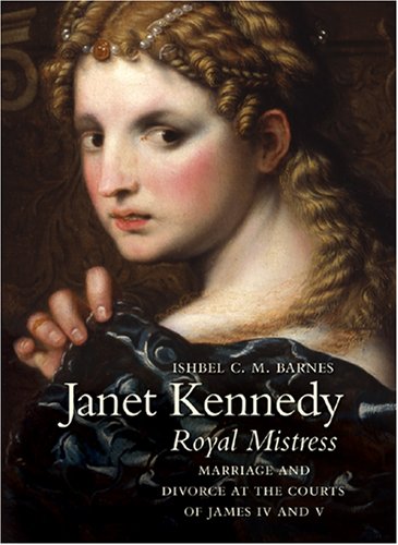 Janet Kennedy, Royal Mistress: Marriage and Divorce at the Courts of ...