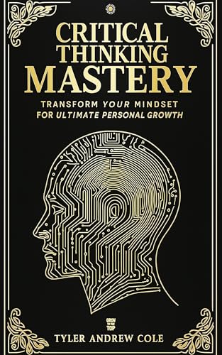 Critical Thinking Mastery: Transform Your Mindset For Ultimate Personal ...