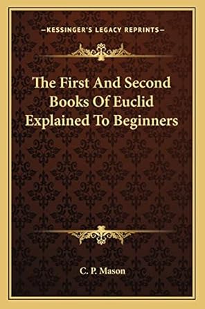 The First And Second Books Of Euclid Explained To Beginners: Mason, C P ...