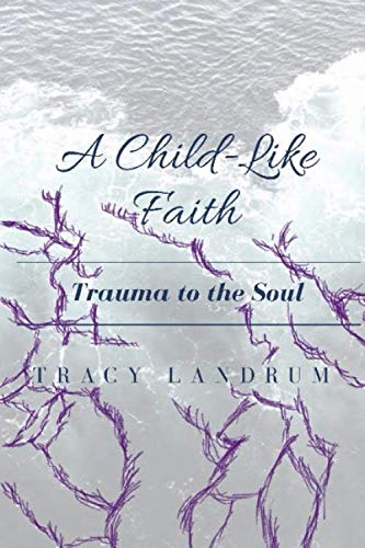 A Child-Like Faith: Trauma to the Soul: Landrum, Mrs. Tracy Denise ...