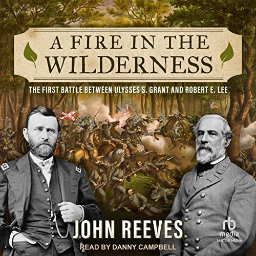 A Fire in the Wilderness: The First Battle Between Ulysses S. Grant and ...