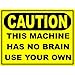 L2332 LARGE CAUTION THIS MACHINE HAS NO BRAIN USE YOUR OWN FUNNY METAL ...