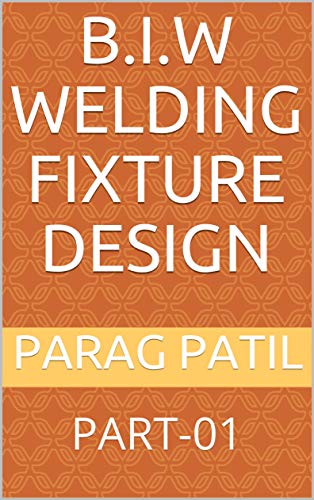 B.I.W WELDING FIXTURE DESIGN : PART-01 (BASIC & PROCESS PLANNING OF B.I ...