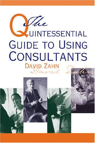 The Quintessential Guide to Using Consultants: Zahn, David ...