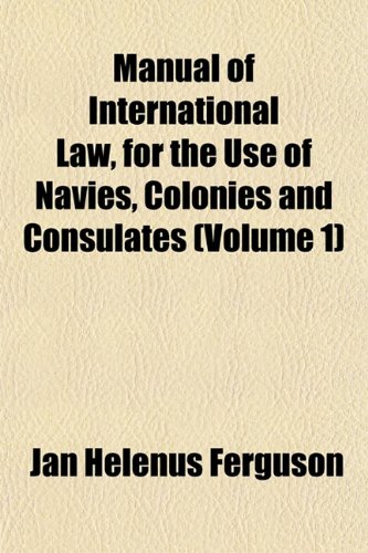 Manual of International Law, for the Use of Navies, Colonies and ...