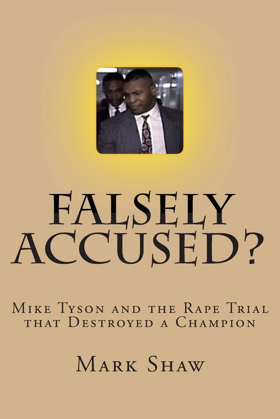 Falsely Accused?: Mike Tyson and the Rape Trial that Destroyed a ...