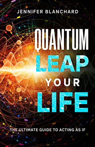 Quantum Leap Your Life: The Ultimate Guide To Acting As If - Kindle ...