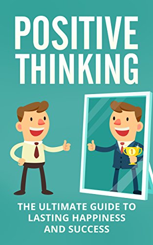 Positive Thinking : The Ultimate Guide to Lasting Happiness and Success ...