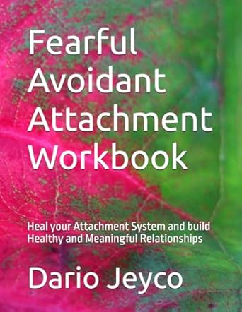Fearful Avoidant Attachment Workbook: Heal your Attachment System and build Healthy and ...