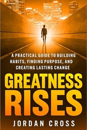 Greatness Rises: A Practical Guide to Building Habits, Finding Purpose ...