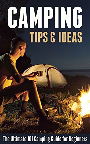 Camping Tips & Ideas: The Ultimate 101 Camping Guide for Beginners ...