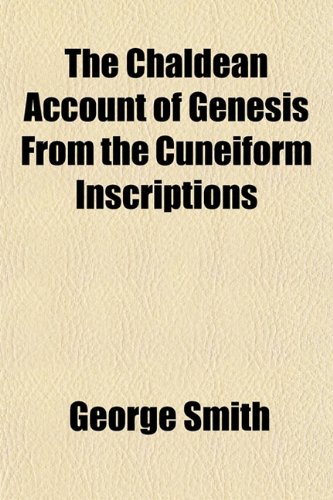 The Chaldean Account of Genesis from the Cuneiform Inscriptions ...