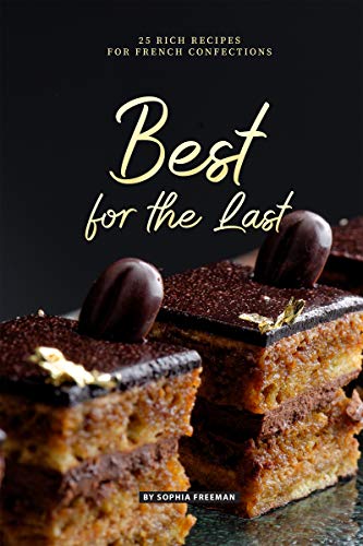 Best for the Last: 25 Rich Recipes for French Confections - Kindle ...