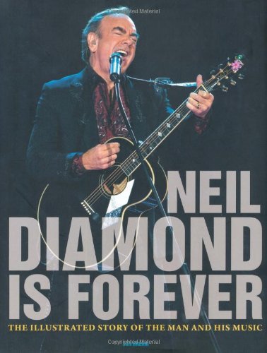 Neil Diamond Is Forever: The Illustrated Story of the Man and His Music ...
