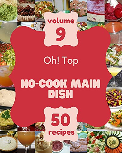 Oh! Top 50 No-Cook Main Dish Recipes Volume 9: An One-of-a-kind No-Cook ...