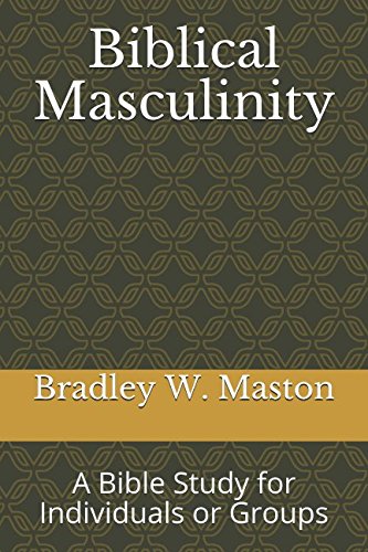 Biblical Masculinity: A Bible Study for Individuals or Groups: Maston ...