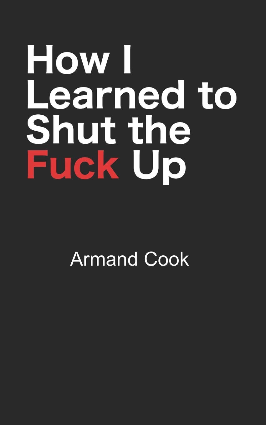 How I Learned to Shut the Fuck Up: Amazon.co.uk: Cook, Armand ...