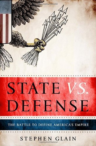 State vs. Defense: The Battle to Define America's Empire: Glain ...