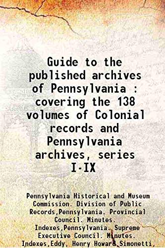 Guide to the published archives of Pennsylvania : covering the 138 ...