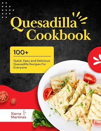 Quesadilla Cookbook: 100+ Quick, Easy and Delicious Quesadilla Recipes ...