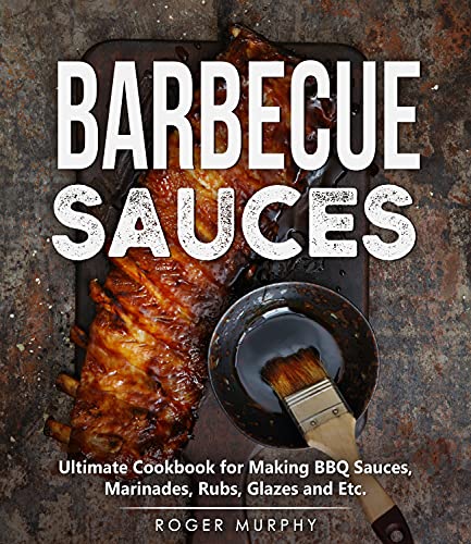 Barbecue Sauces: Ultimate Cookbook for Making BBQ Sauces, Marinades ...